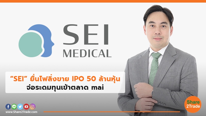 “SEI” ยื่นไฟลิ่งขาย IPO 50 ล้านหุ้น จ่อระดมทุนเข้าตลาด mai | Share2Trade